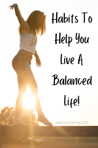 Habits To Help You Live A Balanced Life! – KorraShay.com