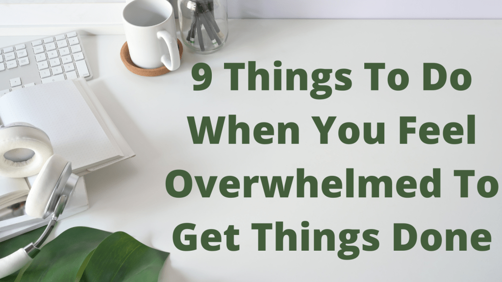 9 Things To Do When You Feel Overwhelmed To Get Things Done – KorraShay.com