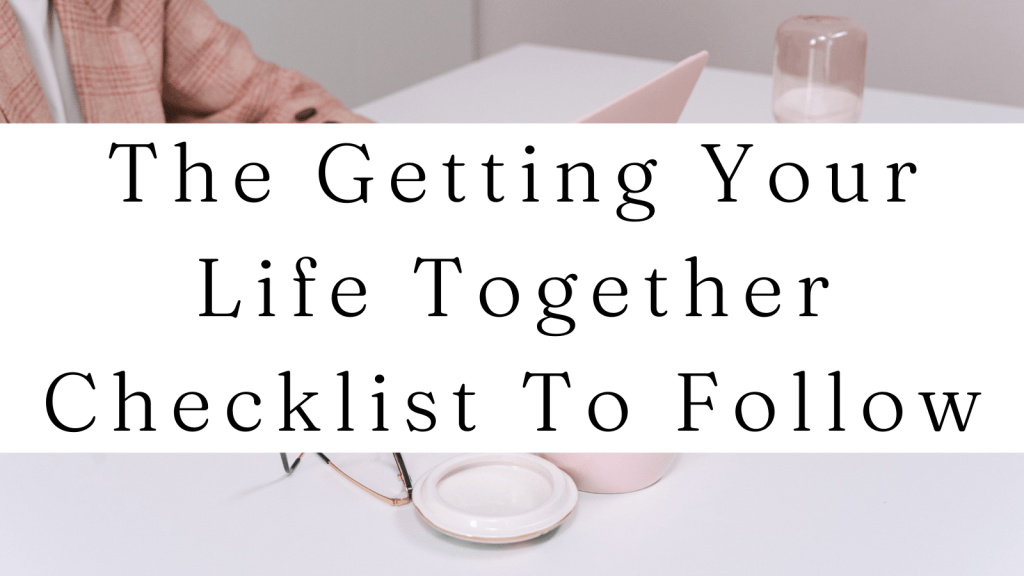 The Getting Your Life Together Checklist To Follow – KorraShay.com