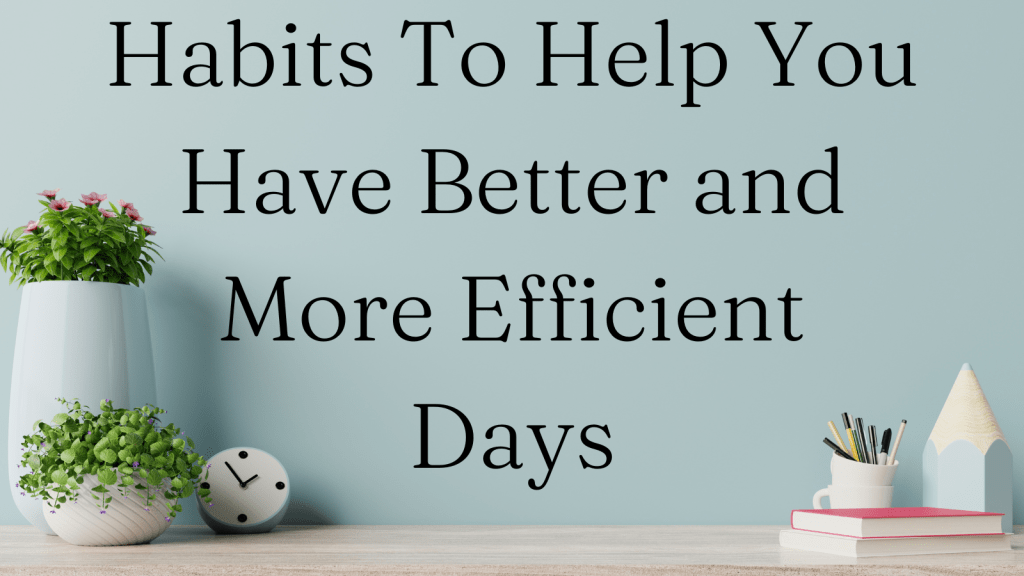 Habits To Help You Have Better and More Efficient Days – KorraShay.com