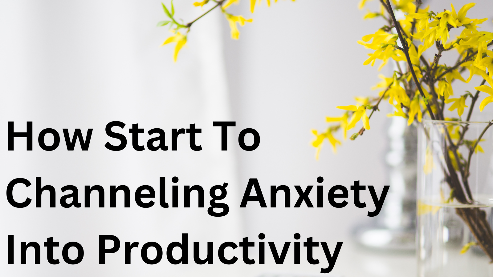 How Start To Channeling Anxiety Into Productivity – KorraShay.com